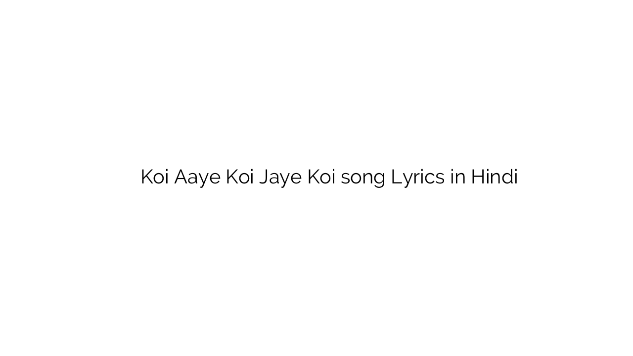 कोई आये कोई जाये कोई Koi Aaye Koi Jaye Koi song Lyrics in Hindi ...