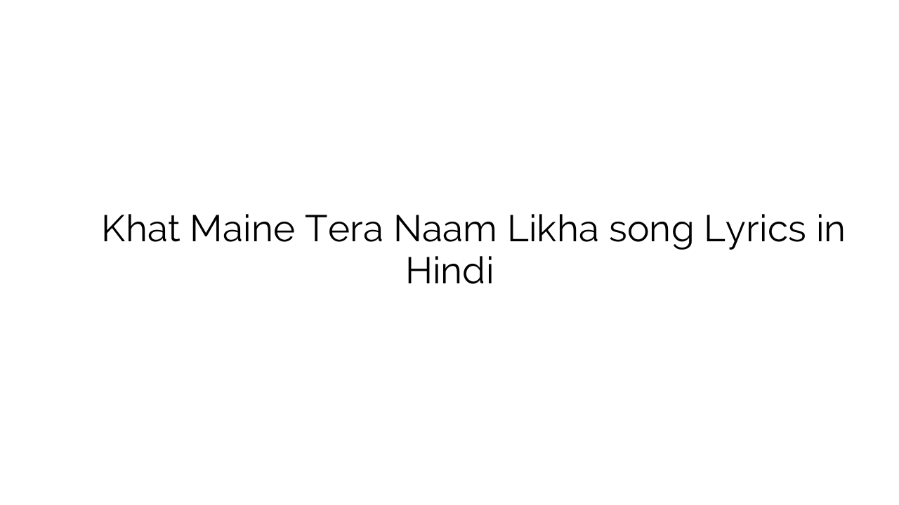 खत मैंने तेरा नाम लिखा Khat Maine Tera Naam Likha song Lyrics in Hindi ...