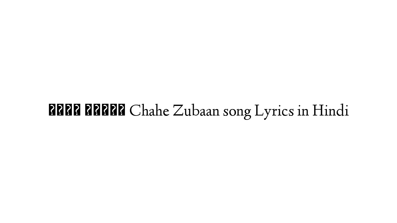 चाहे जुबां Chahe Zubaan song Lyrics in Hindi - Lyrics-in-hindi.com- Lyrics