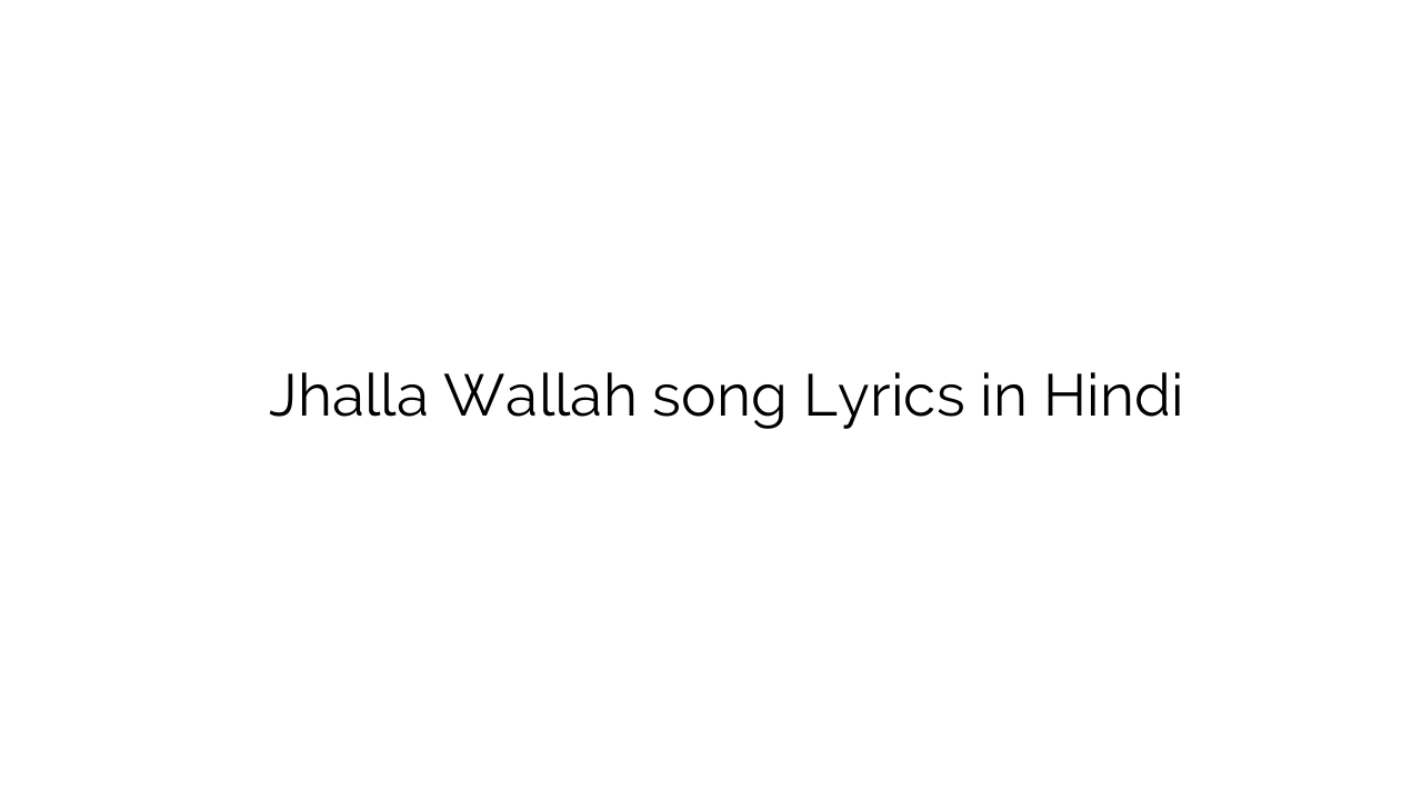 झल्ला वल्लाह Jhalla Wallah song Lyrics in Hindi - Lyrics-in-hindi.com ...