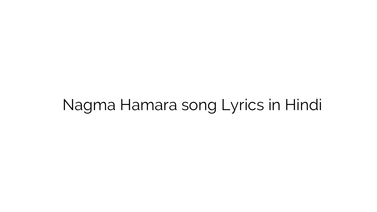 नगमा हमारा Nagma Hamara song Lyrics in Hindi - Lyrics-in-hindi.com- Lyrics