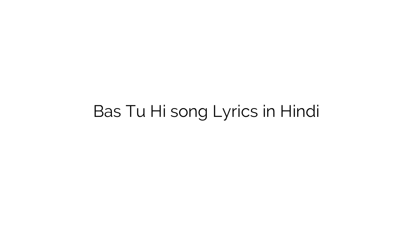 बस तू ही Bas Tu Hi song Lyrics in Hindi - Lyrics-in-hindi.com- Lyrics