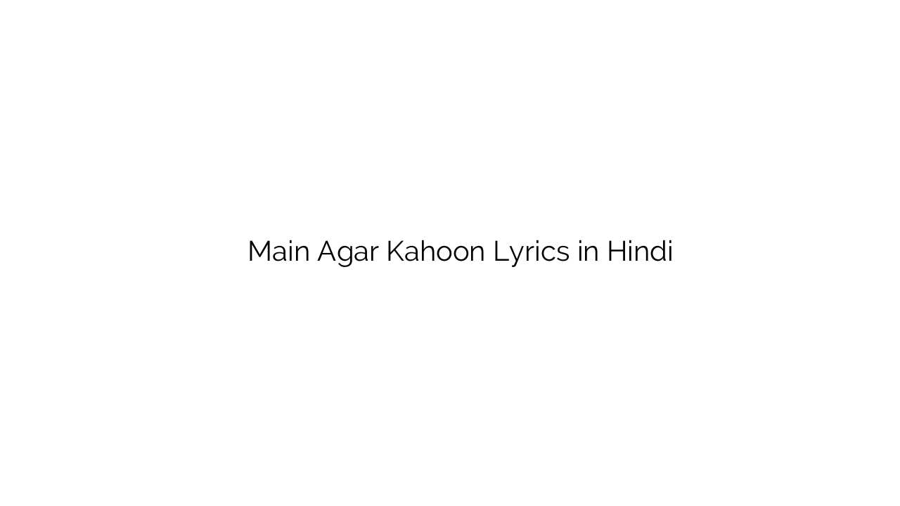 मैं अगर कहूँ Main Agar Kahoon Lyrics in Hindi - Lyrics-in-hindi.com- Lyrics
