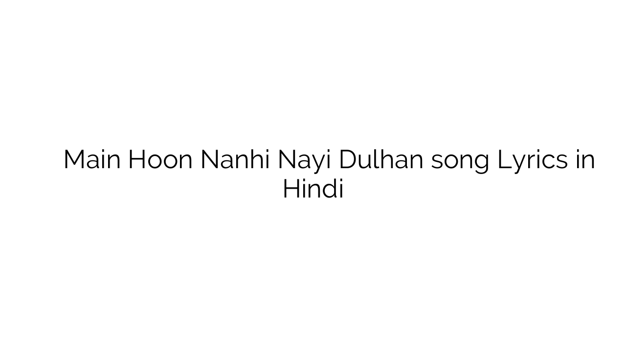 मैं हूँ नन्हि नयी दुल्हन Main Hoon Nanhi Nayi Dulhan song Lyrics in ...