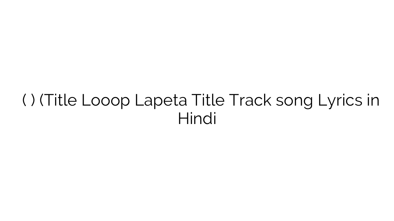लुप लपेटा (टाइटल ट्रैक) (Title Looop Lapeta Title Track song Lyrics in ...